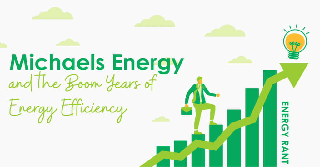 Michaels Energy and The Boom Years of Energy Efficiency - Michaels Energy